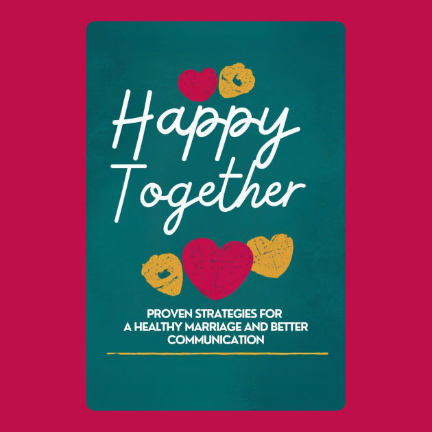 Happy Together: Proven Strategies for a Healthy Marriage and Better ...