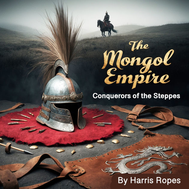 The Mongol Empire: Conquerors of the Steppes by Harris Ropes, Saskia ...
