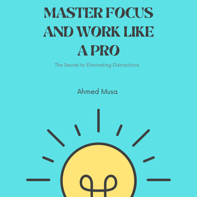 Master Focus and Work Like a Pro: The Secret to Eliminating ...