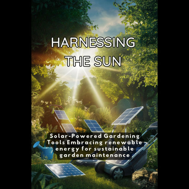 Harnessing the Sun: Solar-Powered Gardening Tools Embracing renewable ...
