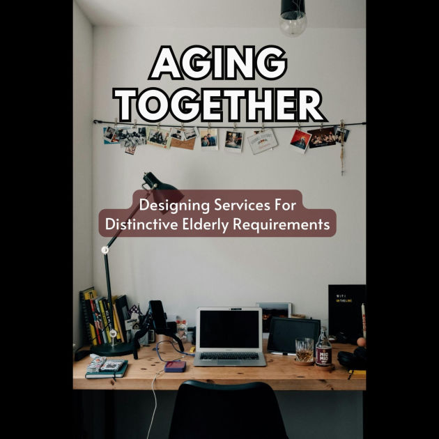 Aging Together: Designing Services For Distinctive Elderly Requirements ...