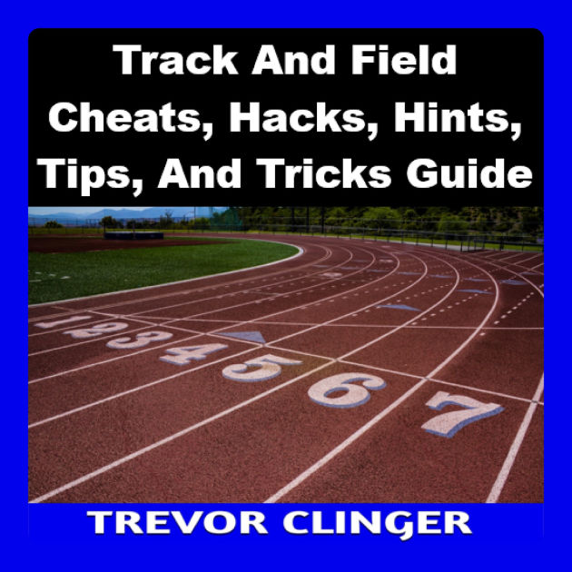 Track And Field Cheats, Hacks, Hints, Tips, And Tricks Guide by Trevor ...
