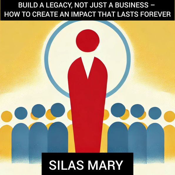 Build a Legacy, Not Just a Business - How to Create an Impact That ...
