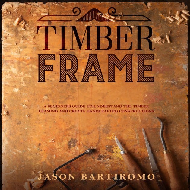 Timber Frame: A Beginners Guide to Understand The Timber Framing and ...