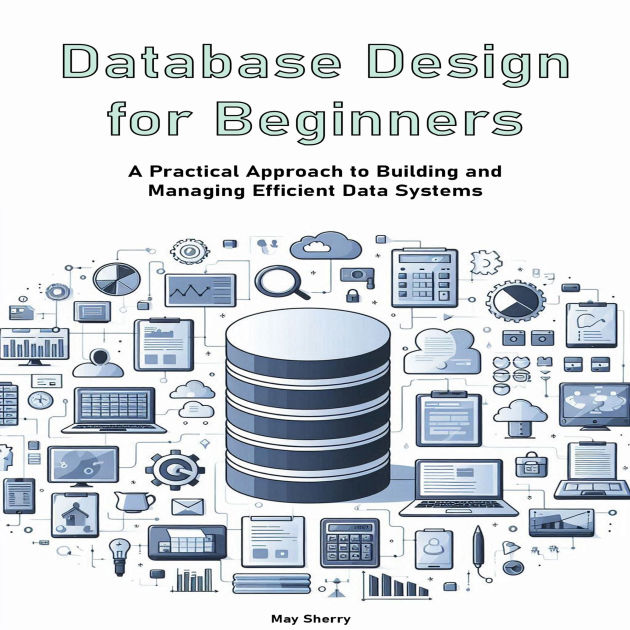 Database Design for Beginners: A Practical Approach to Building and ...