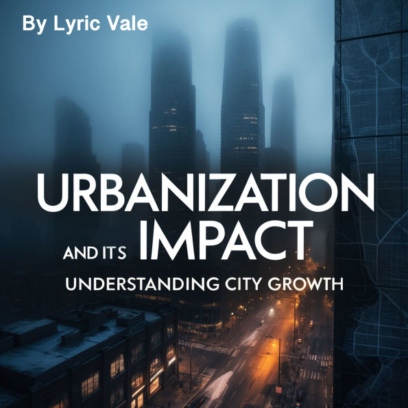 Urbanization and Its Impact: Understanding City Growth by Lyric Vale ...
