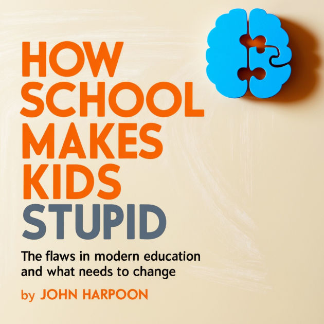 How School Makes Kids Stupid: The Flaws in Modern Education and What ...
