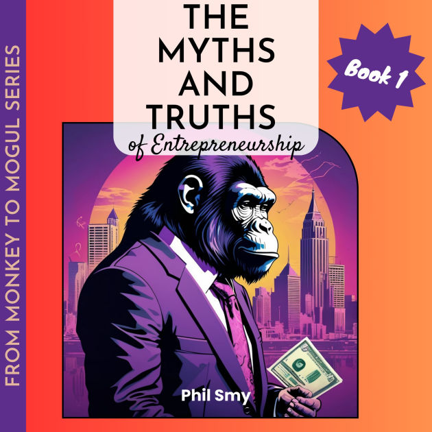 The Myths and Truths of Entrepreneurship (From Monkey To Mogul, #1) by ...