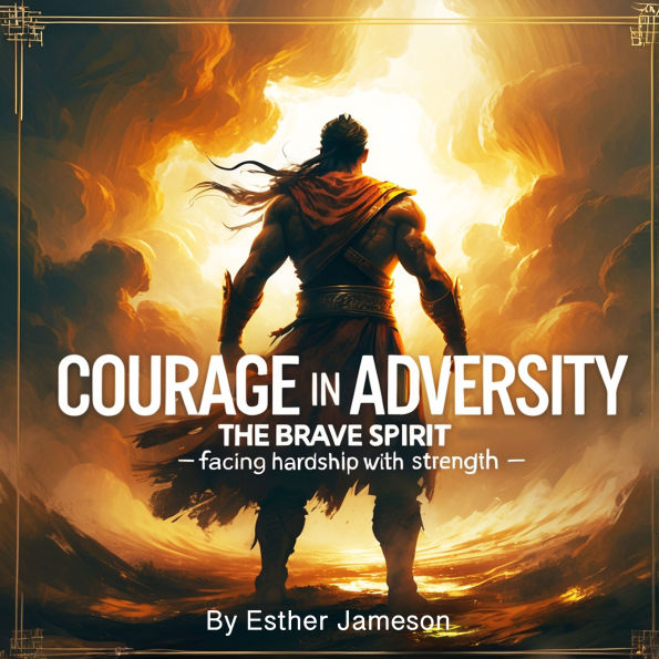Courage in Adversity: The Brave Spirit - Facing Hardship with Strength ...