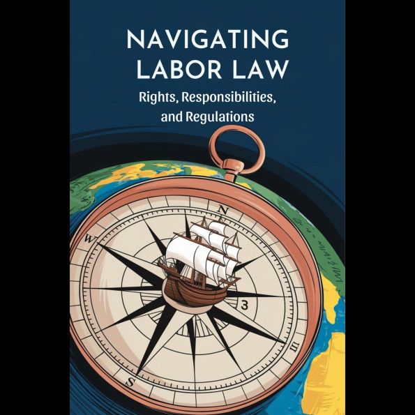 Navigating Labor Law: Rights, Responsibilities, and Regulations by ...