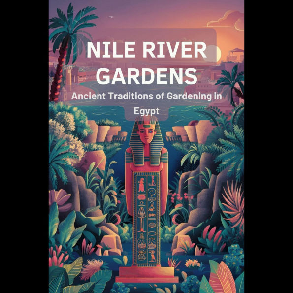 Nile River Gardens: Ancient Traditions of Gardening in Egypt by Jolene ...