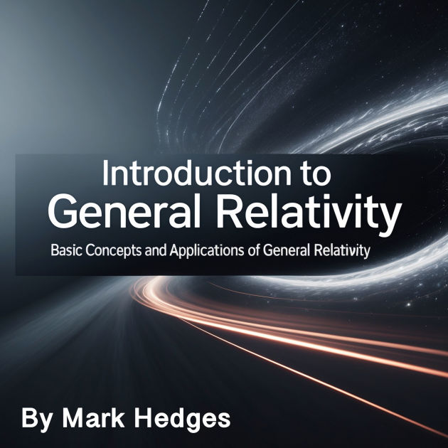 Introduction to General Relativity: Basic Concepts and Applications of ...