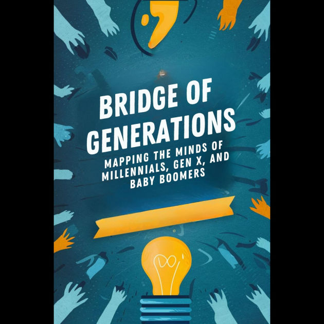 Bridge of Generations: Mapping the Minds of Millennials, Gen X, and ...