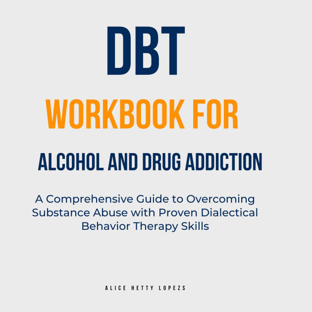 DBT Workbook for Alcohol and Drug Addiction: A Comprehensive Guide to ...