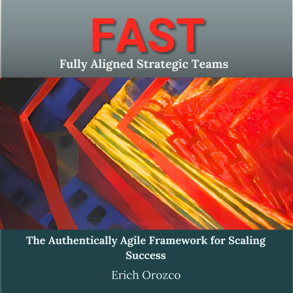 FAST: Fully Aligned Strategic Teams: The Authentically Agile Framework ...