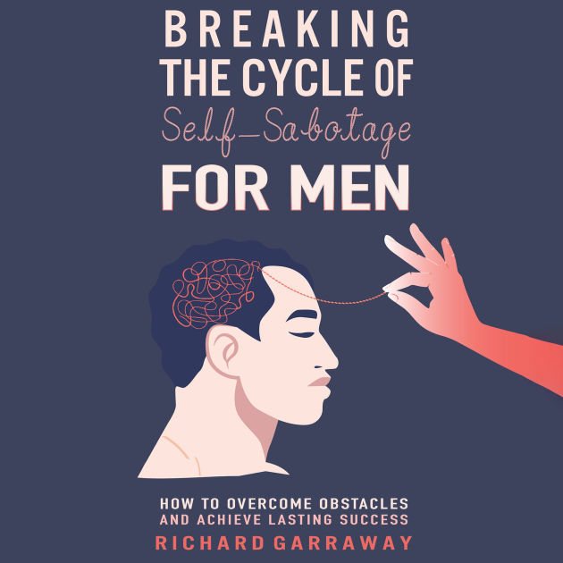 Breaking the Cycle of Self-Sabotage for Men: How to Overcome Obstacles ...
