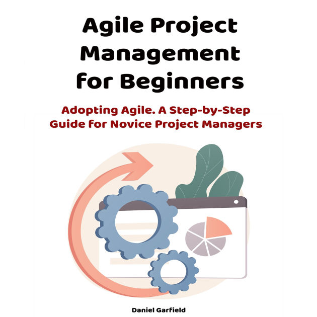 Agile Project Management for Beginners: Adopting Agile. A Step-by-Step ...