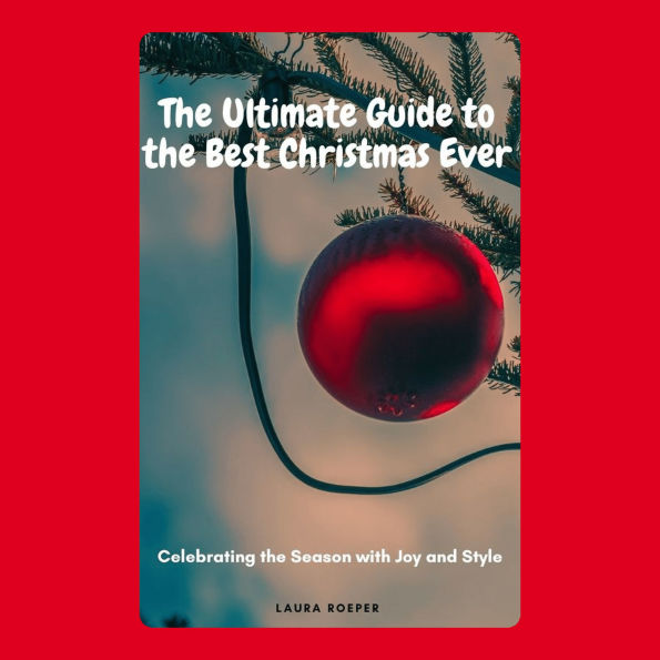 The Ultimate Guide to the Best Christmas Ever: Celebrating the Season ...