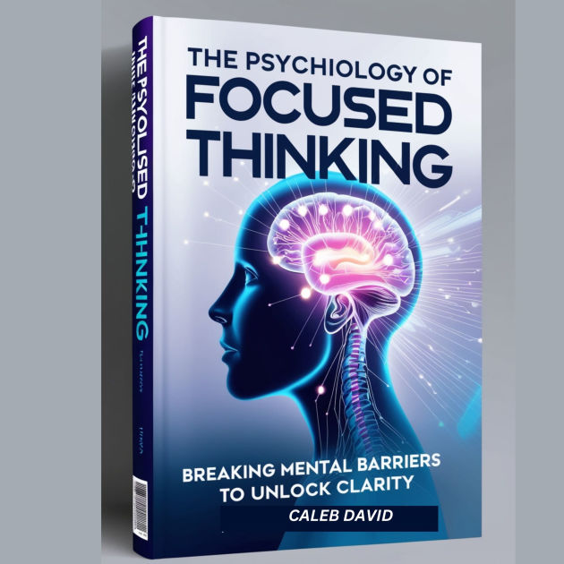 The Psychology of Focused Thinking: Breaking Mental Barriers to Unlock ...