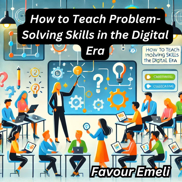 How to Teach Problem-Solving Skills in the Digital Era by Favour Emeli ...