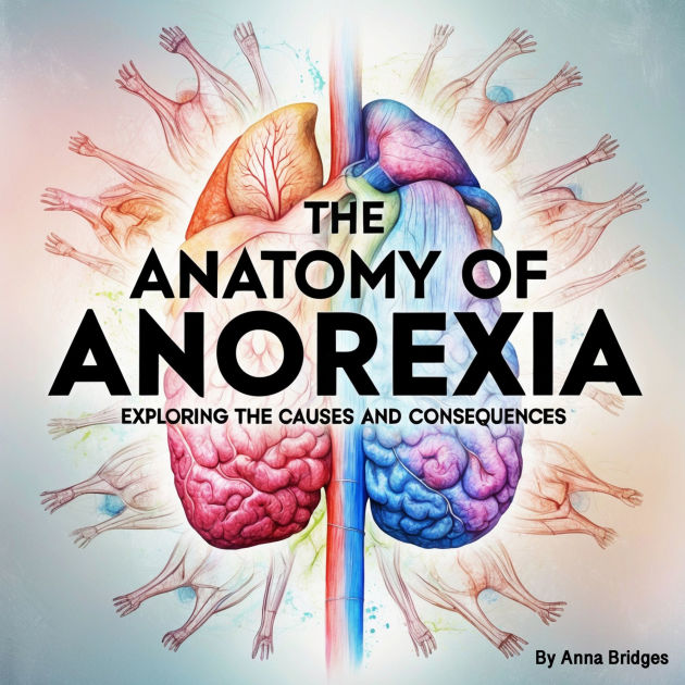 The Anatomy of Anorexia: Exploring the Causes and Consequences by Anna ...