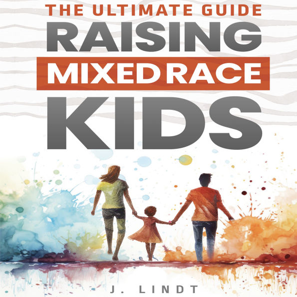 Ultimate Guide, The - Raising Mixed Race Kids by J. Lindt, Scotty Kwas ...
