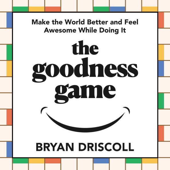 The goodness game: Make the World Better and Feel Awesome While Doing It by Bryan Driscoll ...