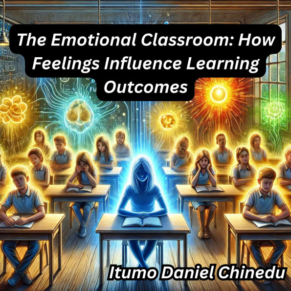 The Emotional Classroom: How Feelings Influence Learning Outcomes by ...