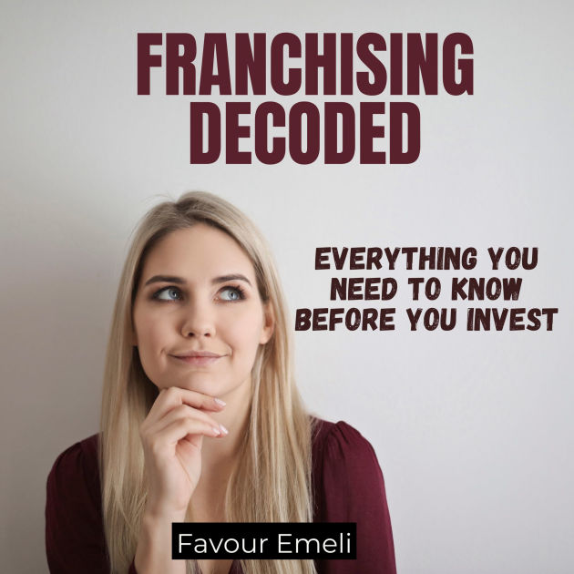 Franchising Decoded: Everything You Need to Know Before You Invest by ...