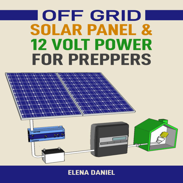 Off Grid Solar Panel & 12 Volt Power for Preppers: A Practical Guide to ...