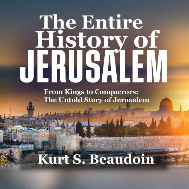 The Entire History of Jerusalem: From Kings to Conquerors: The Untold ...