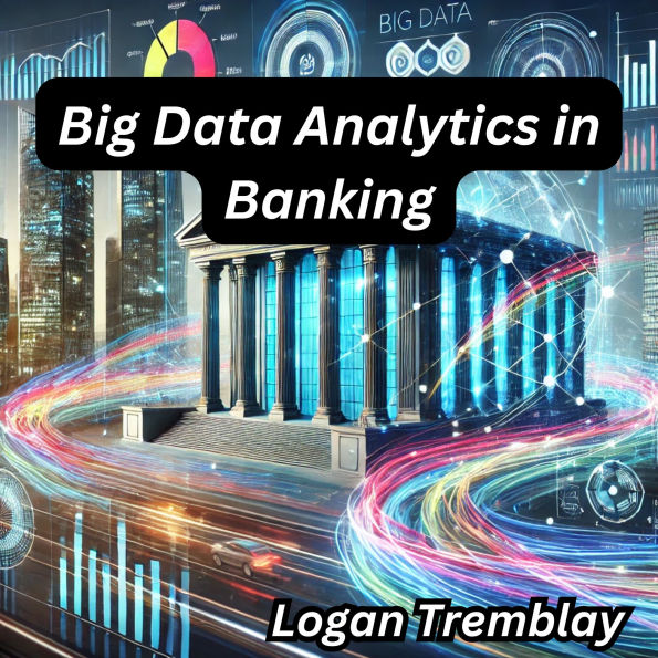 Big Data Analytics in Banking by Logan Tremblay, Digital Voice Archie G ...