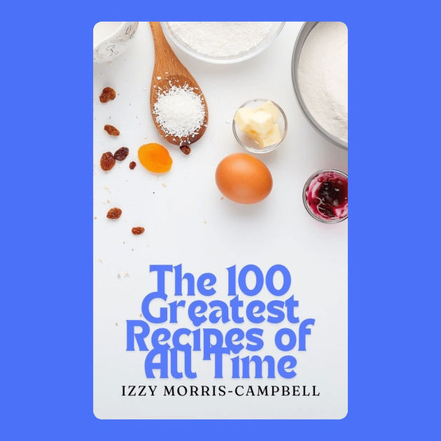 The 100 Greatest Recipes of All Time by Izzy Morris-Campbell, Digital ...