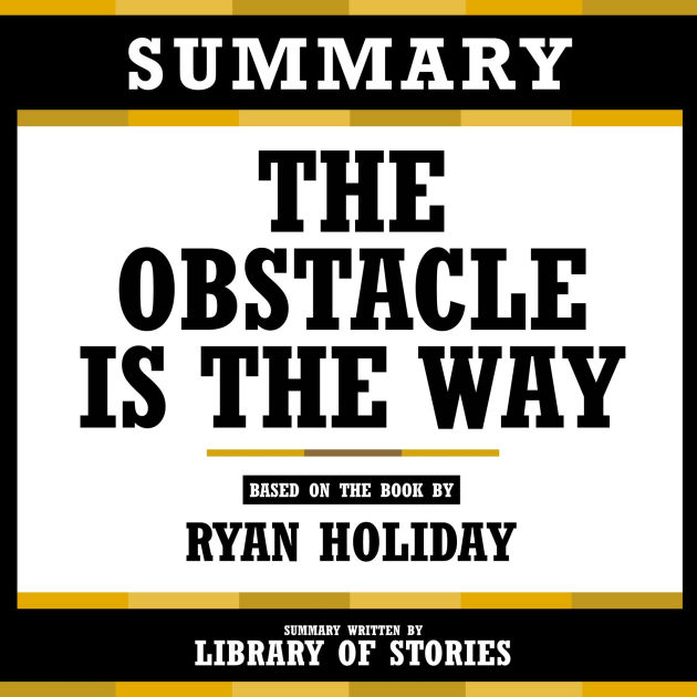 Summary - The Obstacle Is The Way: Based On The Book By Ryan Holiday by ...