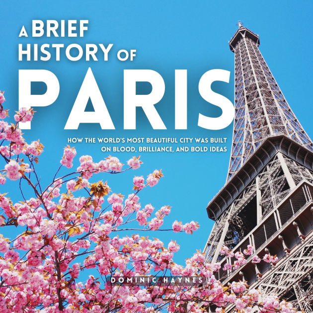 A Brief History of Paris: How the World's Most Beautiful City Was Built ...