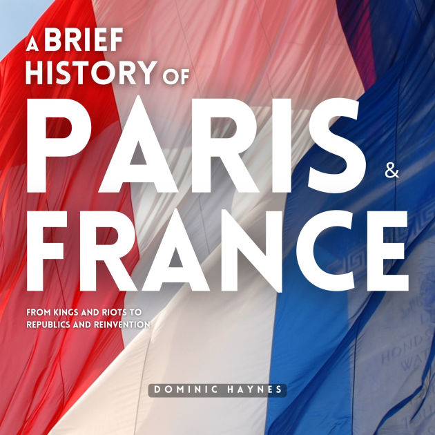 A Brief History of Paris & France 2 in 1: From Kings and Riots to ...