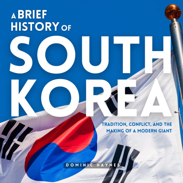 A Brief History of South Korea: Tradition, Conflict, and the Making of ...
