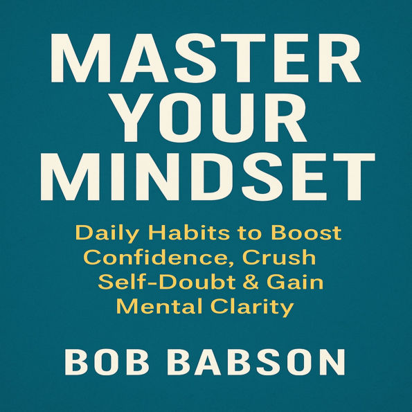 Master Your Mindset: Daily Habits to Boost Confidence, Crush Self-Doubt & Gain Mental Clarity by ...