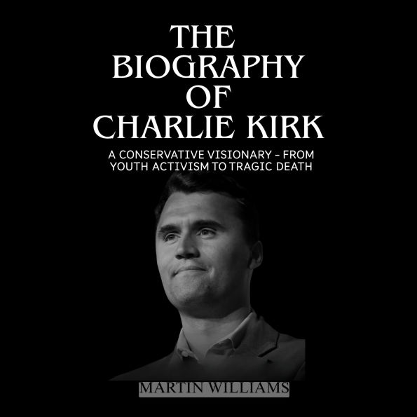 The Biography of Charlie Kirk: A Conservative Visionary - From Youth ...