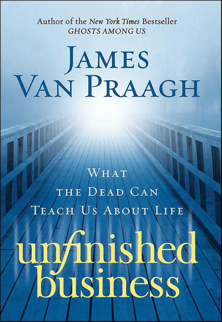 Unfinished Business: What the Dead Can Teach Us about Life by James Van ...