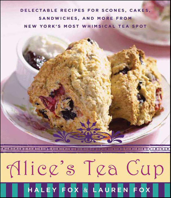 Alice's Tea Cup: Delectable Recipes for Scones, Cakes, Sandwiches, and ...