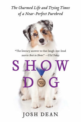 Show Dog: The Charmed Life and Trying Times of a Near-Perfect Purebred ...