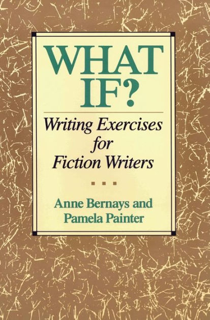 What If?: Writing Exercises for Fiction Writers by Anne Bernays ...