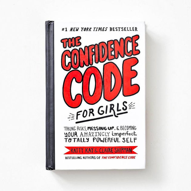 The Confidence Code for Girls: Taking Risks, Messing Up, and Becoming ...