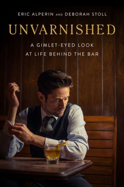 Unvarnished: A Gimlet-eyed Look at Life Behind the Bar by Eric Alperin ...