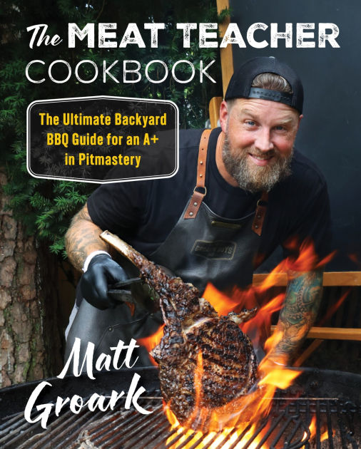 The Meat Teacher Cookbook: The Ultimate Backyard BBQ Guide for an A+ in ...
