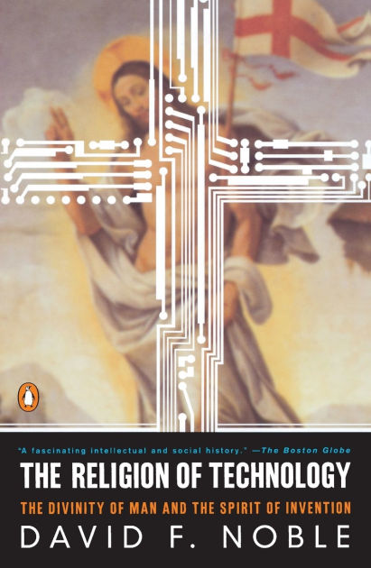 The Religion of Technology: The Divinity of Man and the Spirit of ...