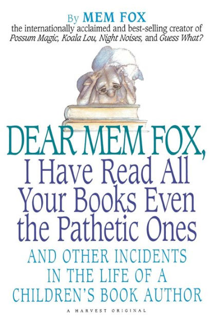 Dear Mem Fox, I Have Read All Your Books Even the Pathetic Ones: And ...