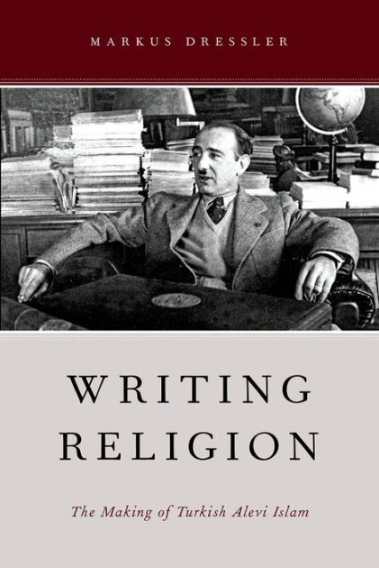 Writing Religion: The Making of Turkish Alevi Islam by Markus Dressler ...