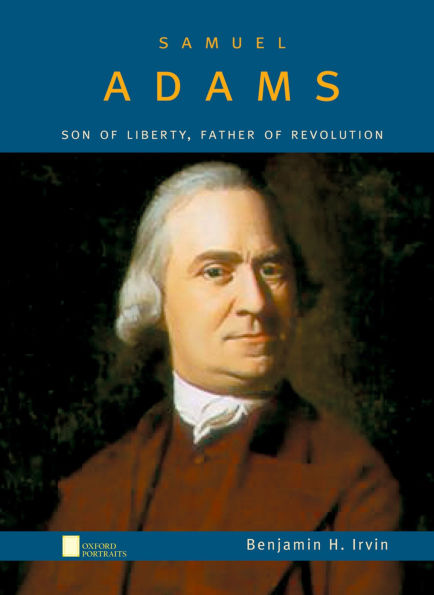 Samuel Adams: Son of Liberty, Father of Revolution by Benjamin H. Irvin ...